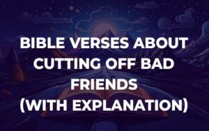 30 Powerful Bible Verses About Cutting Off Bad Friends (With Commentary ...